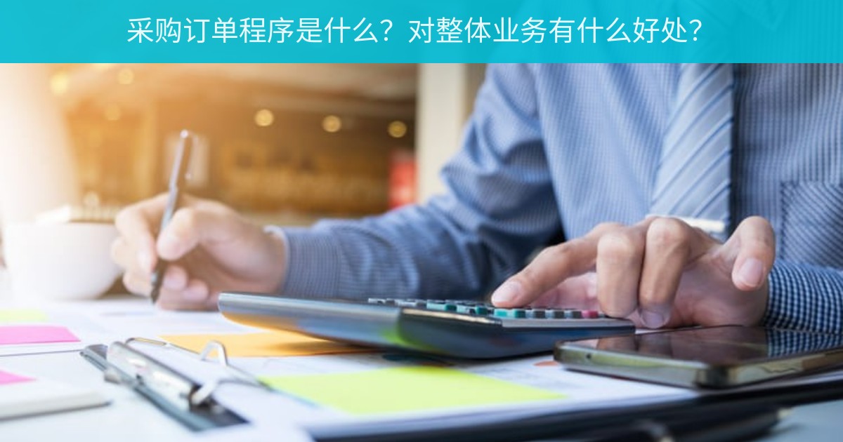 采购订单程序是什么？对整体业务有什么好处？ - TreeSoft.io